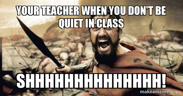 Your teacher when you don't be quiet in class Shhhhhhhhhhhhhh! - The ...