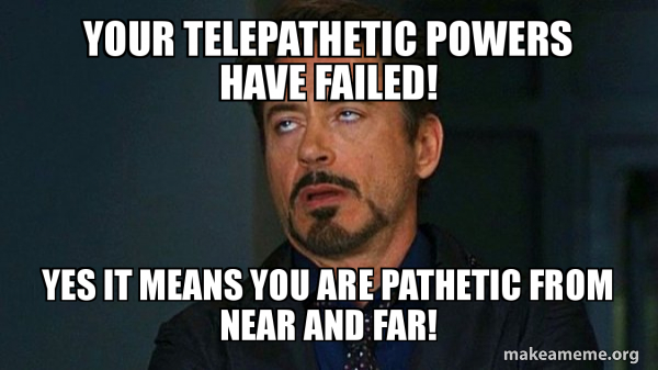 Your Telepathetic powers have failed! Yes it means you are pathetic ...