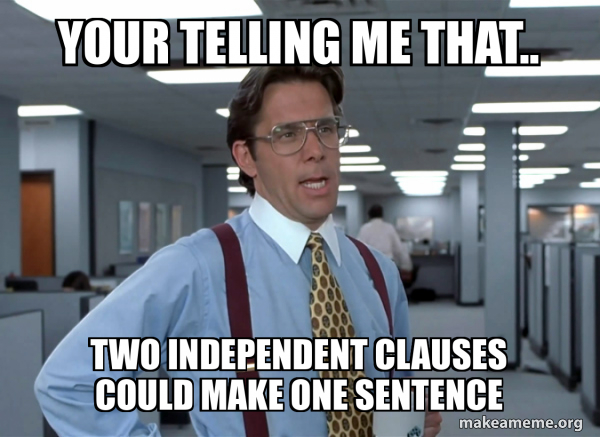 Your telling me that.. Two independent clauses could make one sentence ...