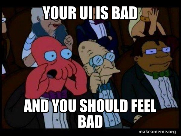 Your UI is bad and you should feel bad - Your meme is bad and you ...