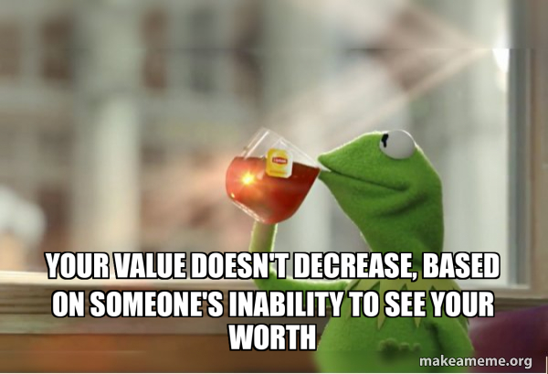 Your value doesn't decrease, based on someone's inability to see your ...