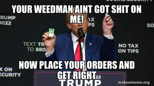 Your weedman aint got shit on me! Now place your orders and get right - Trump Tic Tac Meme Generator
