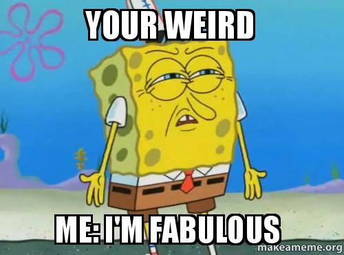your weird Me: I'm fabulous - bruh Meme Generator
