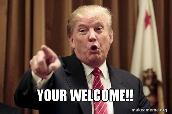 YOUR WELCOME!! - Donald Trump Says Meme Generator