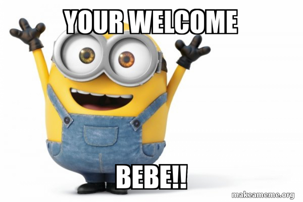 Your Welcome Bebe!! - Happy Minion Meme Generator