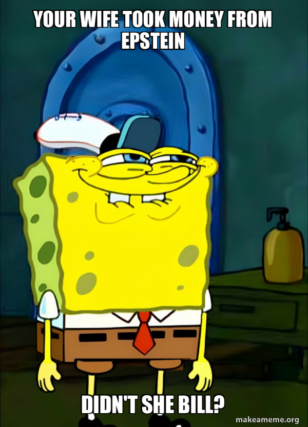 Your wife took money from Epstein Didn't she Bill? - SpongeBob Grin ...