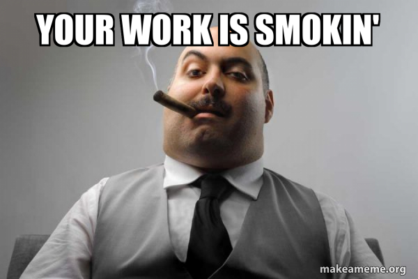 Your work is smokin' - Scumbag Boss Meme Generator