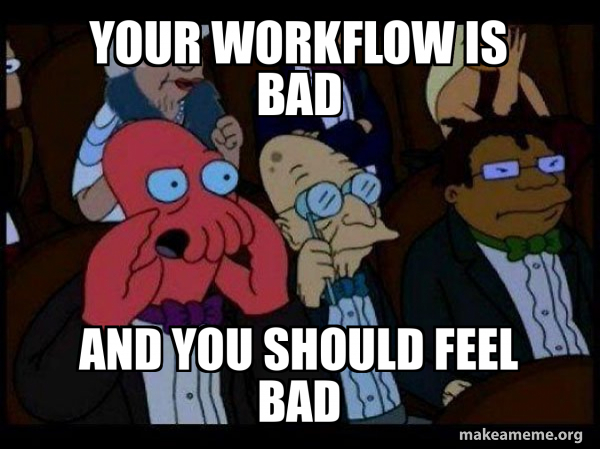 your workflow is bad and you should feel bad - Your meme is bad and you ...