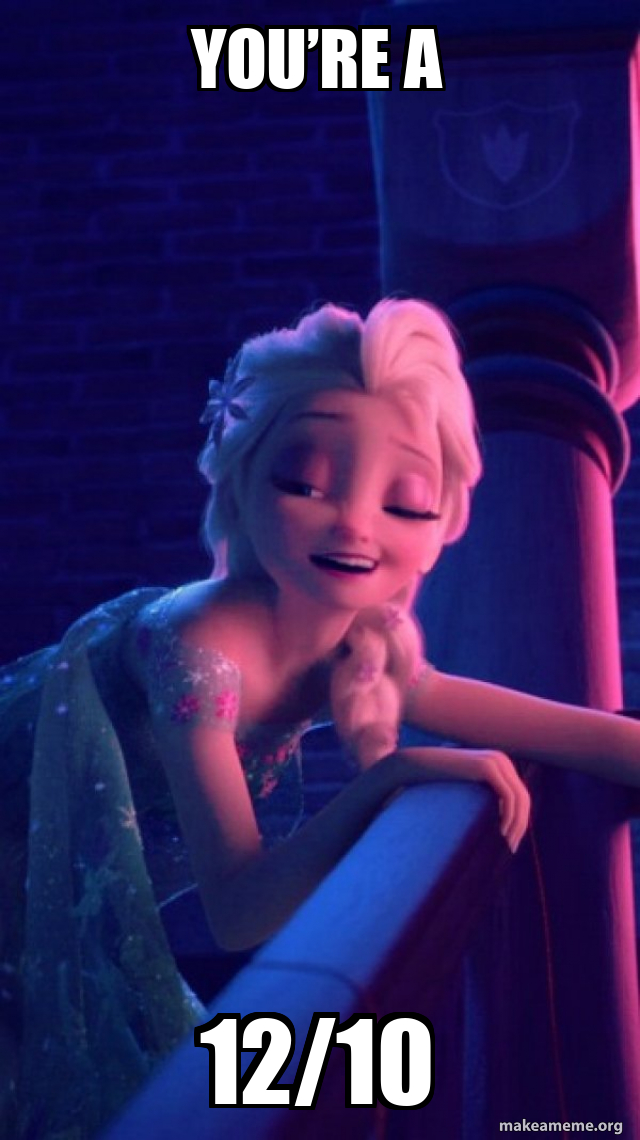 You’re A 12/10 - Drunk Elsa Meme Generator