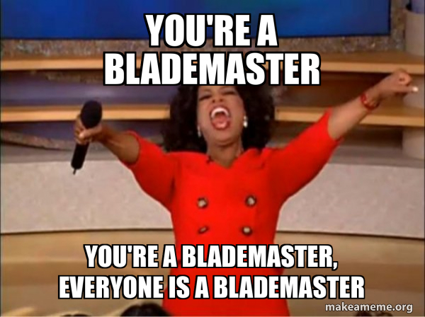 you're a blademaster you're a blademaster, Everyone is a blademaster ...