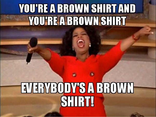 You're a brown shirt and you're a brown shirt everybody's a brown shirt ...
