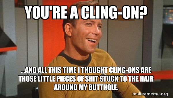 You're A Cling-On? ...And all this time I thought Cling-Ons are those ...