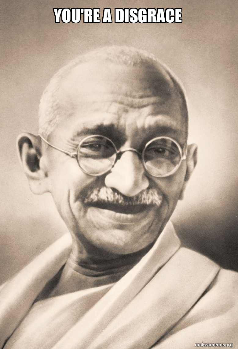 you're a disgrace - Ghandi Meme Generator