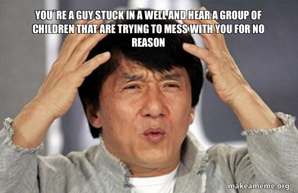 You´re a guy stuck in a well and hear a group of children that are ...