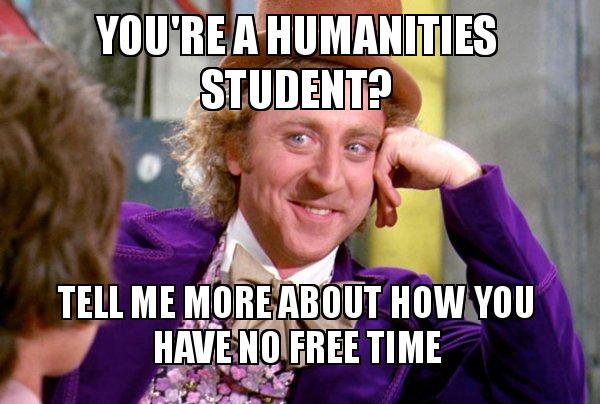 You're a humanities student? Tell me more about how you have no free ...