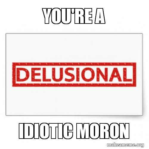 you're a idiotic moron Meme Generator