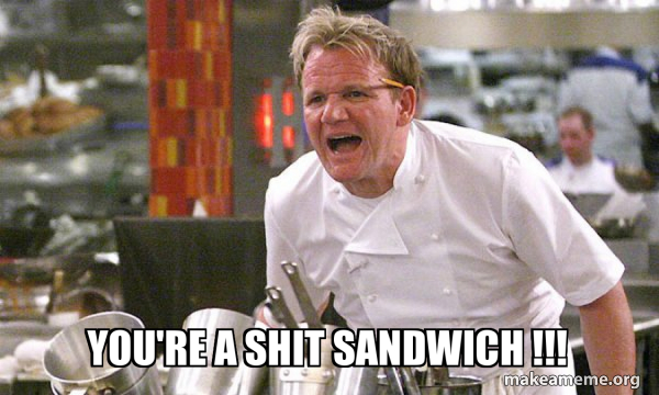 YOU'RE A SHIT SANDWICH !!! - Gordon Ramsay Hell's Kitchen Meme Generator