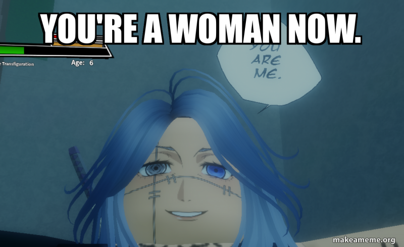 You're a woman now. Meme Generator
