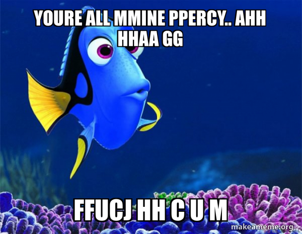 YOURE ALL MMINE PPERCY.. AHH HHAA GG FFUCJ HH C U M - Dory from Nemo (5 ...