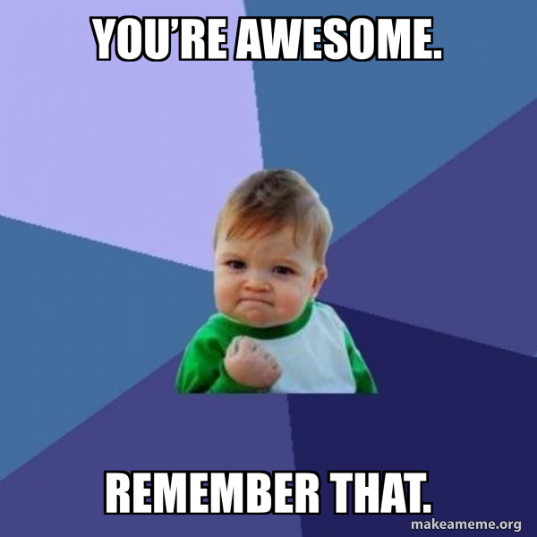 You’re awesome. Remember that. - Success Kid Meme Generator