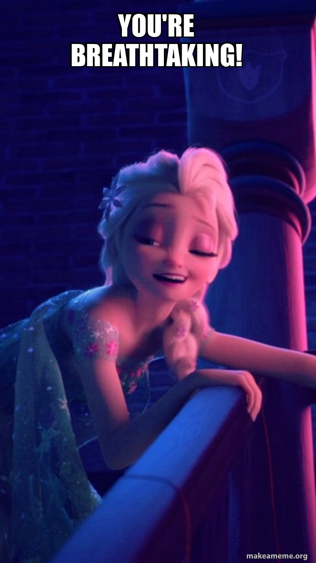 You're breathtaking! - Drunk Elsa Meme Generator