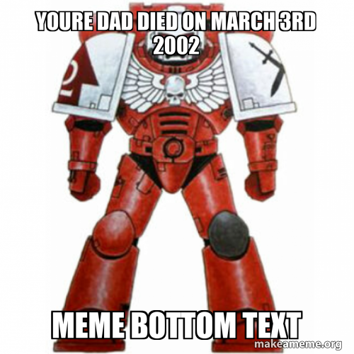 YOURE DAD DIED ON MARCH 3RD 2002 Meme bottom text Meme Generator