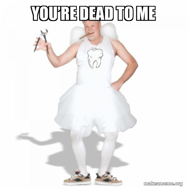 You’re dead to me - Tooth Fairy Meme Generator