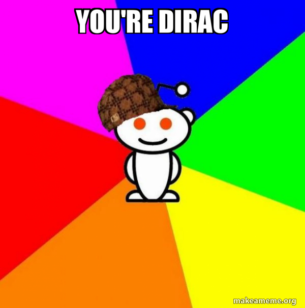 You're Dirac - Scumbag Redditor Meme Generator