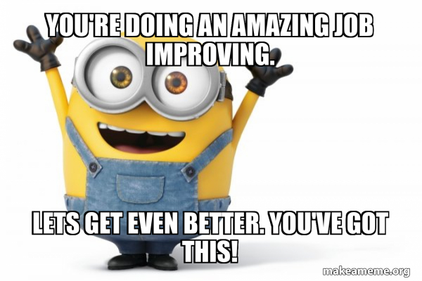 You're doing an Amazing Job Improving. Lets get even better. YOU'VE GOT ...