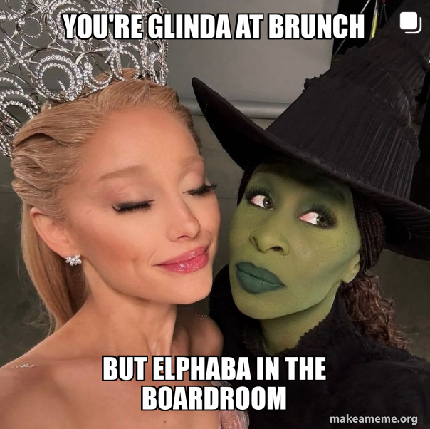 You're glinda at brunch but elphaba in the boardroom Meme Generator