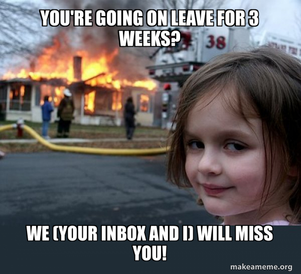 You're going on leave for 3 weeks? We (your inbox and I) will miss you ...