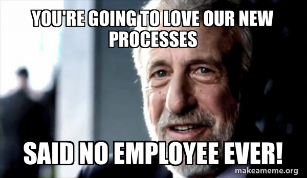 You're going to love our new processes Said no employee ever! - I ...