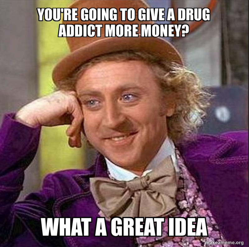 You're going to give a drug addict more money? What a great idea Meme ...