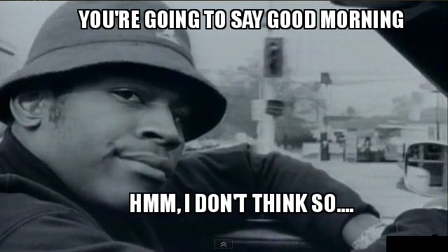 You're going to say good morning hmm, I don't think so.... Meme Generator