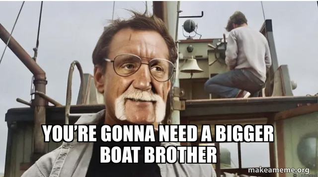 You’re gonna need a bigger boat brother Meme Generator