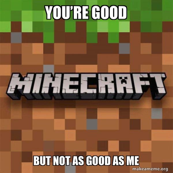 You’re good But not as good as me - Minecraft Meme Generator
