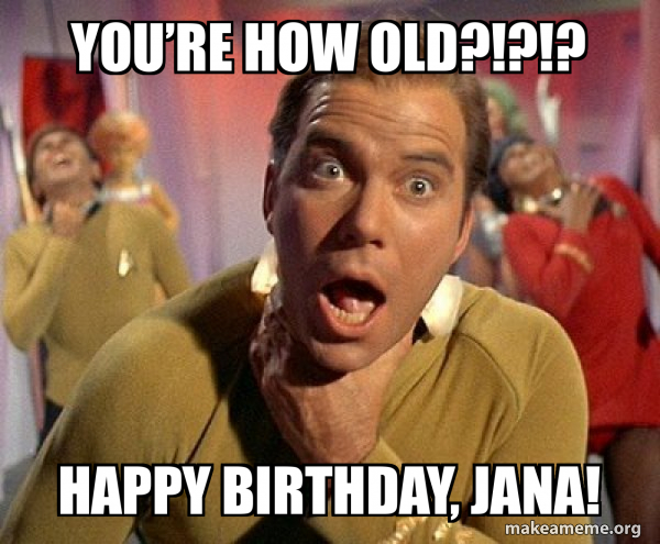 YOU’RE HOW OLD?!?!? Happy birthday, Jana! - Captain Kirk Choking Meme ...