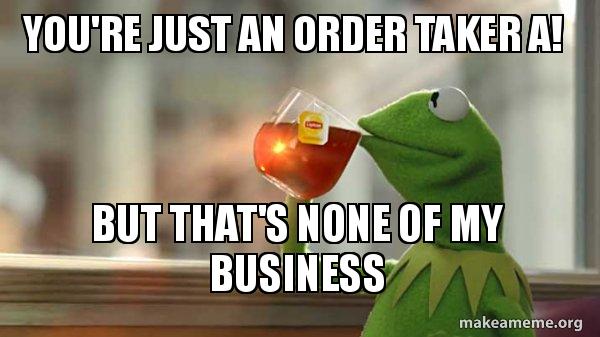 You're just an order taker A! But That's None Of My Business - Kermit ...