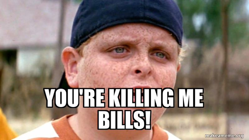 You're killing me bills! Meme Generator