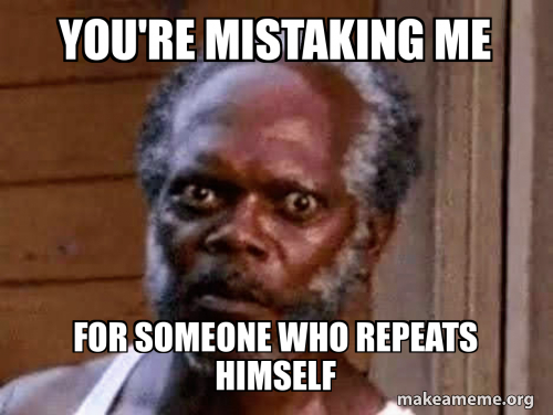 YOU'RE MISTAking ME FOR SOMEONE WHO REPEATS HIMSELF Meme Generator