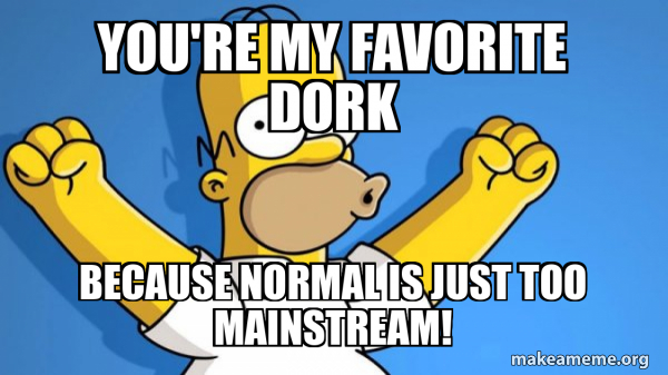 You're my favorite dork Because normal is just too mainstream! - Happy ...