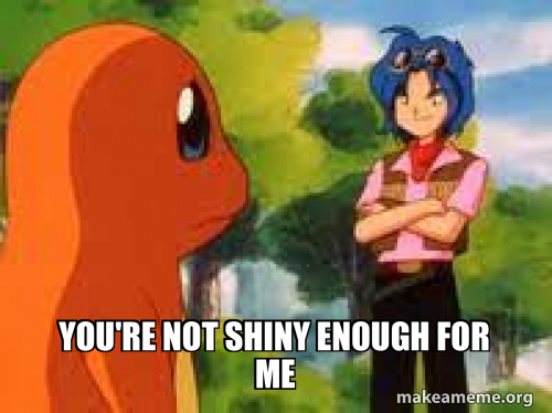 You're not shiny enough for me Meme Generator