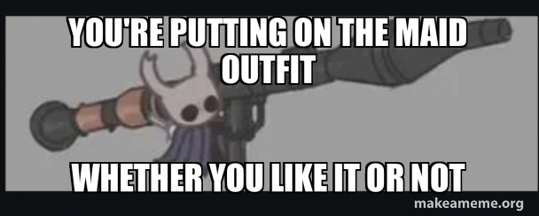You're putting on the maid outfit Whether you like it or not Meme Generator