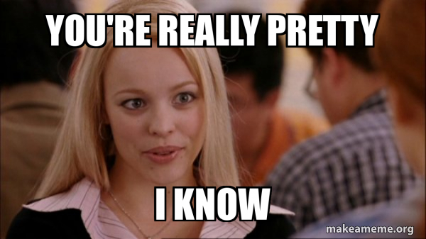 You're really pretty I know - Mean Girls Meme Meme Generator