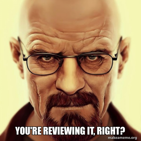 You're reviewing it, right? - Walter White Breaking Bad Meme Generator