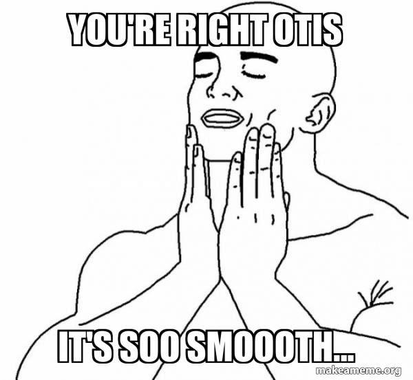 You're right otis it's soo smoooth... - Feels Good Meme Generator