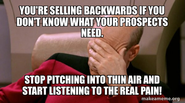 You're selling backwards if you don't know what your prospects need ...