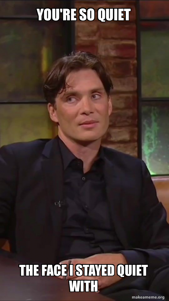 You're so quiet The face I stayed quiet with Meme Generator