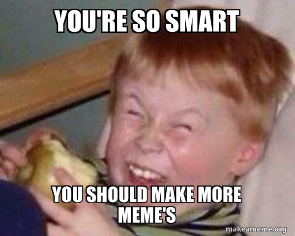 you're so smart you should make more meme's Meme Generator