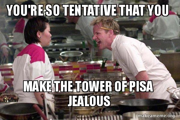 You're so tentative that you Make the Tower of Pisa jealous - Gordon ...